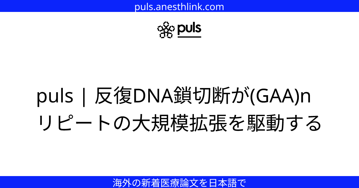 puls | 反復DNA鎖切断が(GAA)nリピートの大規模拡張を駆動する